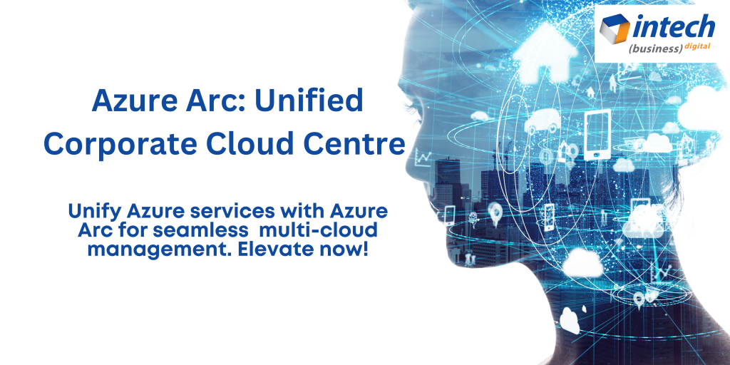 What’s New In Tech: Azure Arc: Unified Corporate Cloud Centre - Intech ...